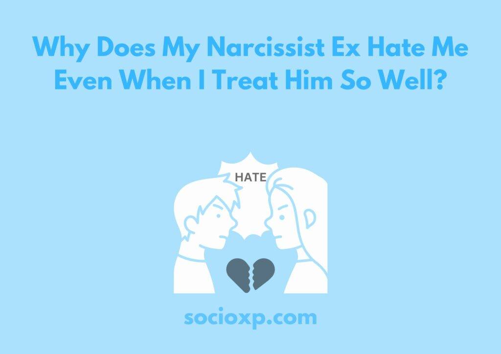 Why Does My Narcissist Ex Hate Me Even When I Treat Him So Well?